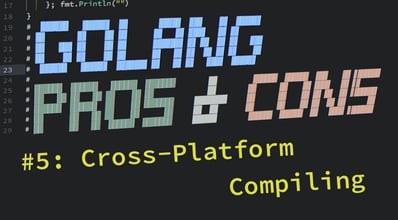 Golang Pros And Cons For Devops Part 5 Of 6 Cross Platform Compiling